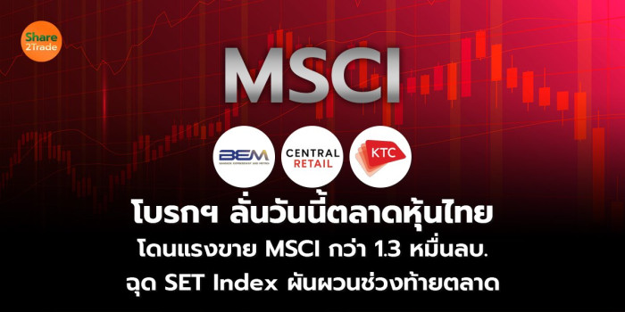 โบรกฯ ลั่นวันนี้ตลาดหุ้นไทย โดนแรงขาย MSCI กว่า 1.3 หมื่นลบ. ฉุด SET Index ผันผวนช่วงท้ายตลาด ...